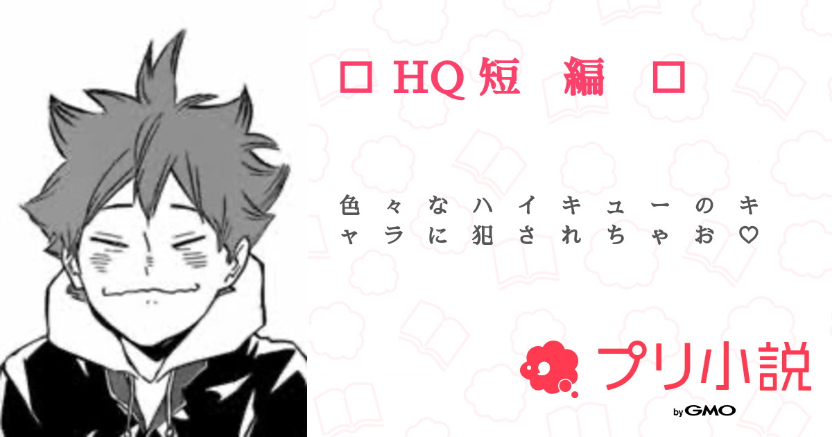 ︎ HQ 短 編 🔞 - 全1話 【連載中】（🐱さんの夢小説） | 無料スマホ夢小説ならプリ小説 byGMO
